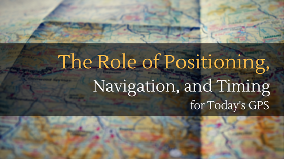 The Role of Positioning, Navigation, and Timing for Today's GPS
